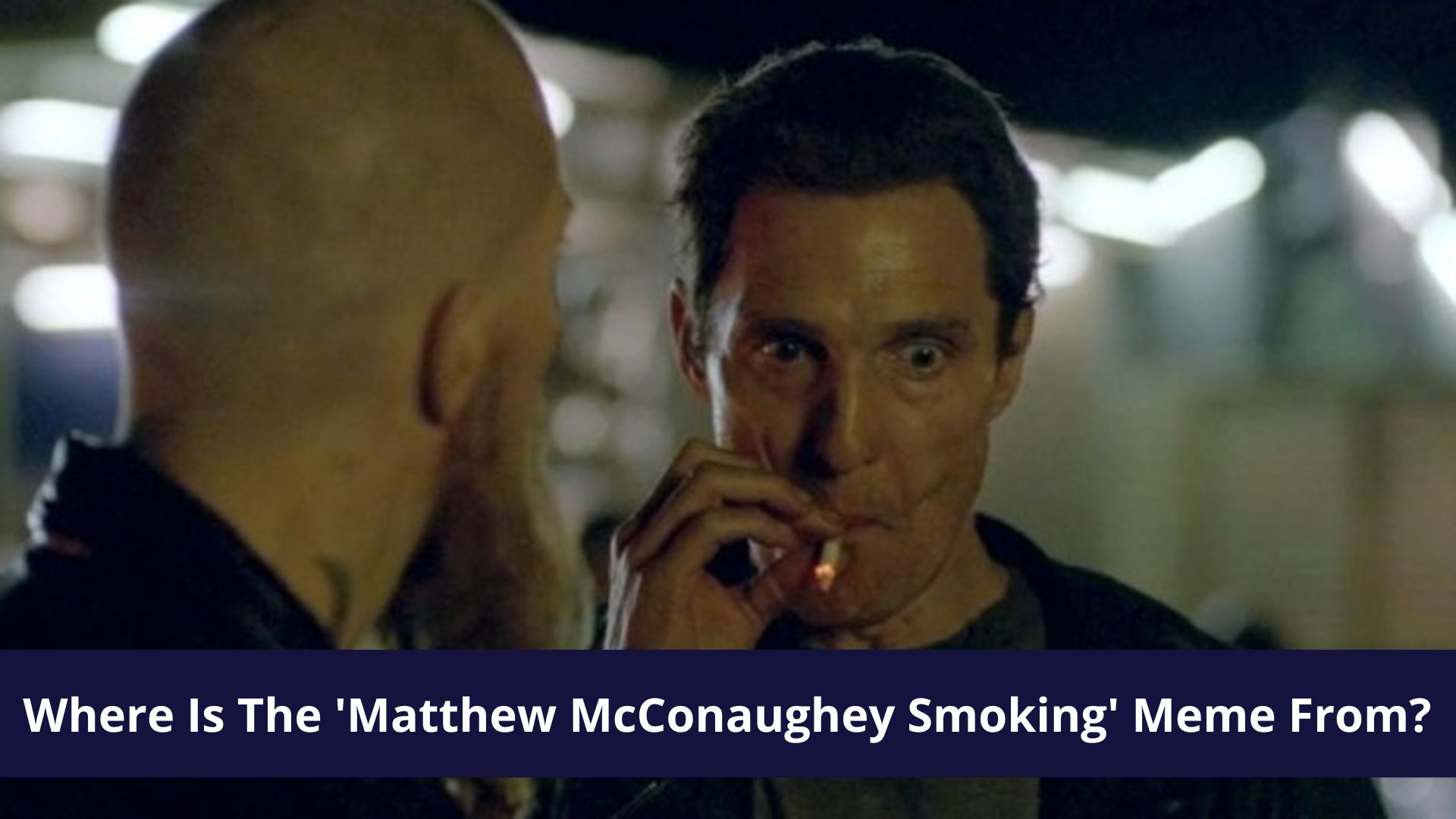 Where Is The 'Matthew McConaughey Smoking' Meme From? The 'Rust Cohle ...