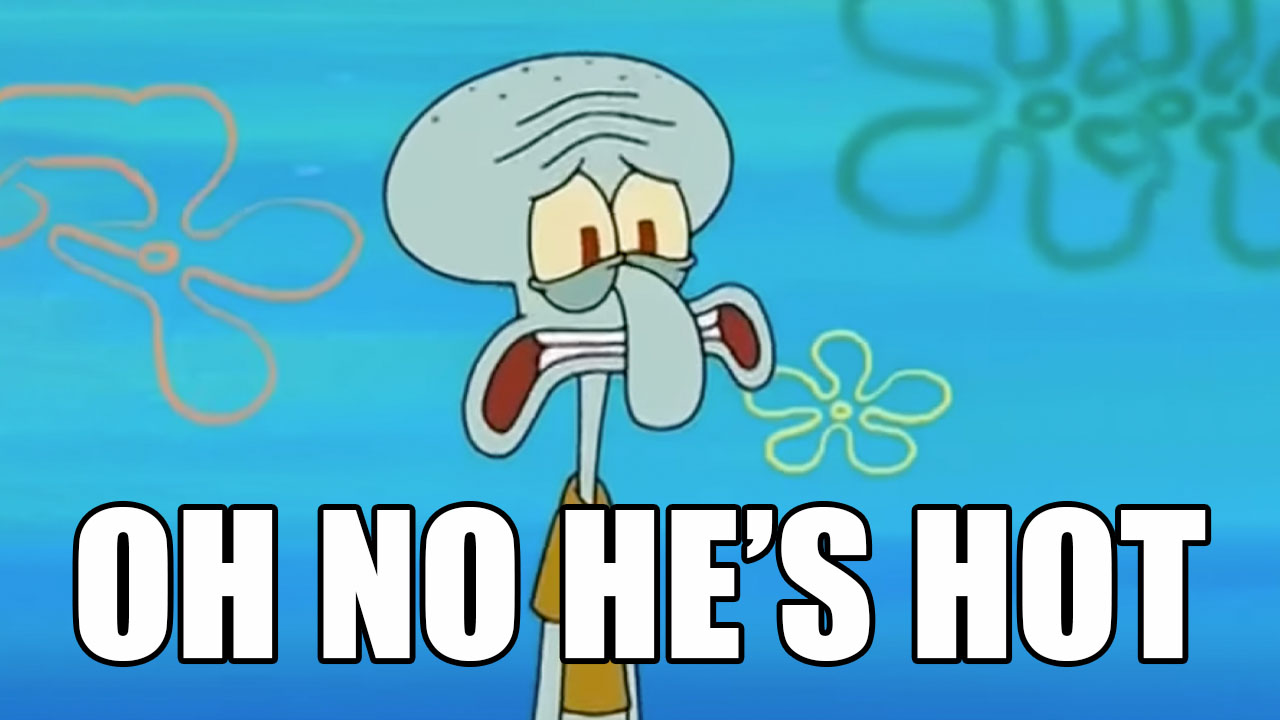 What's The Origin Of The 'Oh No He's Hot' Meme? Squidward's 'Sponge Bob Square P... | Know Your Meme