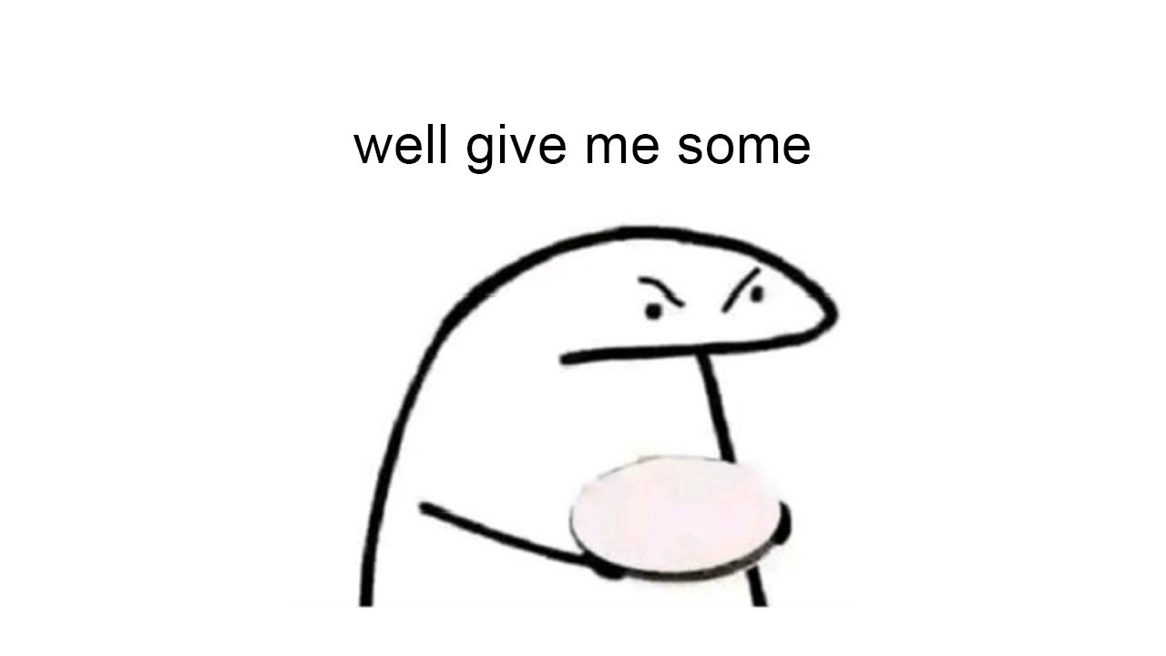 Well Give Me Some | Know Your Meme