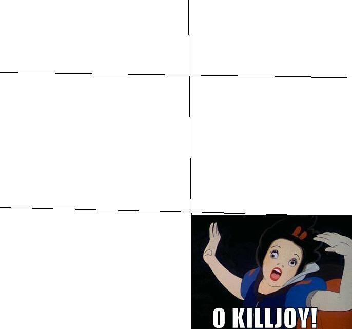 [Image - 86364] | O KILLJOY!!! | Know Your Meme