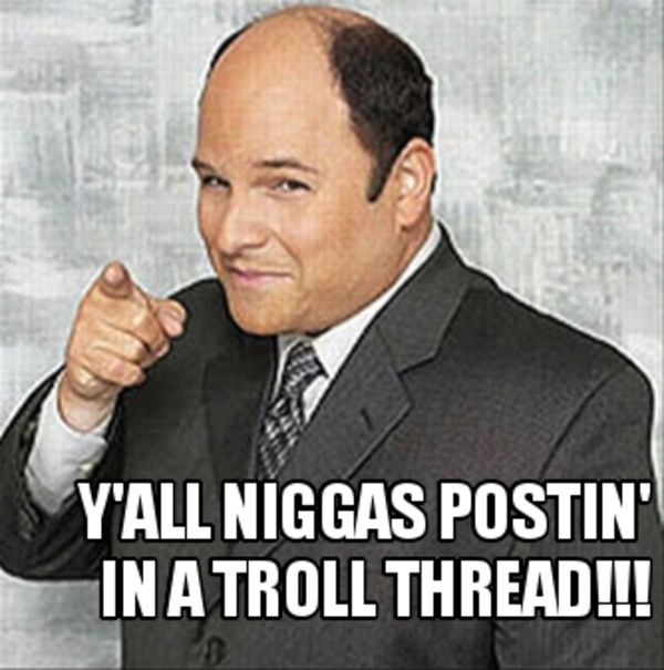 [Image - 108335] | Yall Niggas Postin' In a Troll Thread | Know Your Meme