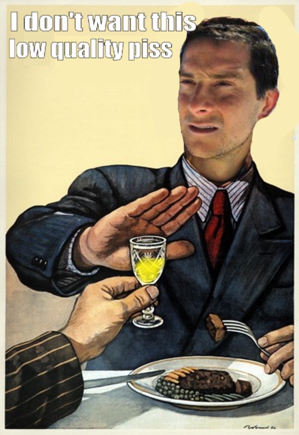 I don't want this low quality piss | Bear Grylls / Better Drink My Own ...