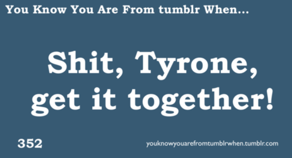 [Image - 211118] | Shit Tyrone, Get It Together | Know Your Meme