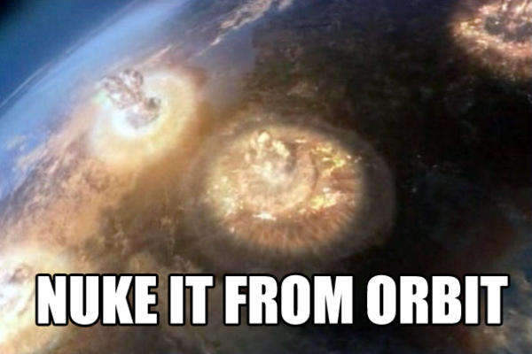 [Image - 225282] | Nuke It From Orbit | Know Your Meme