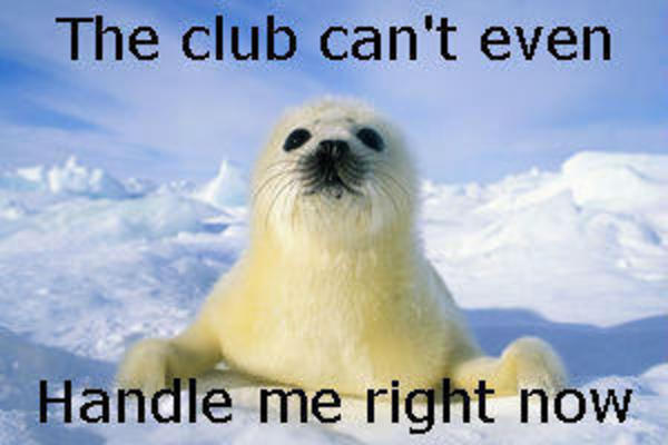[Image - 276990] | The Club Can't Even Handle Me Right Now | Know Your Meme