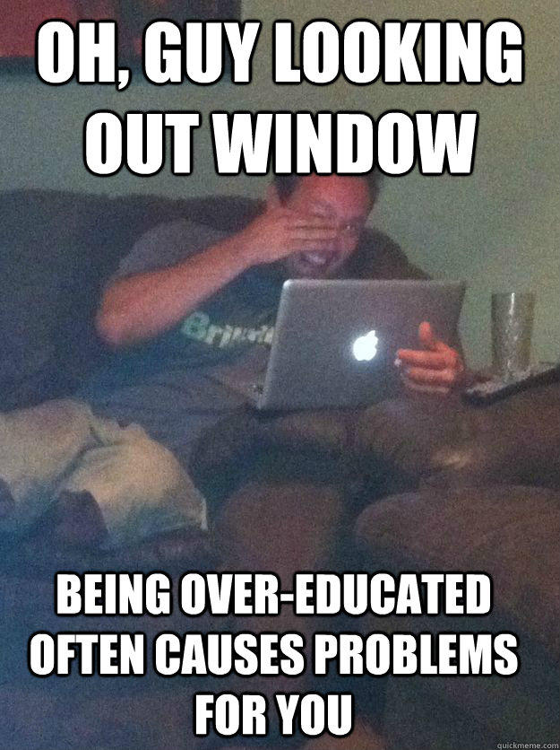[Image - 322017] | Over-Educated Problems | Know Your Meme
