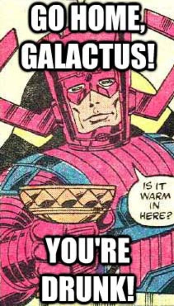 Go home, Galactus! You are drunk! | Go Home, You Are Drunk | Know Your Meme