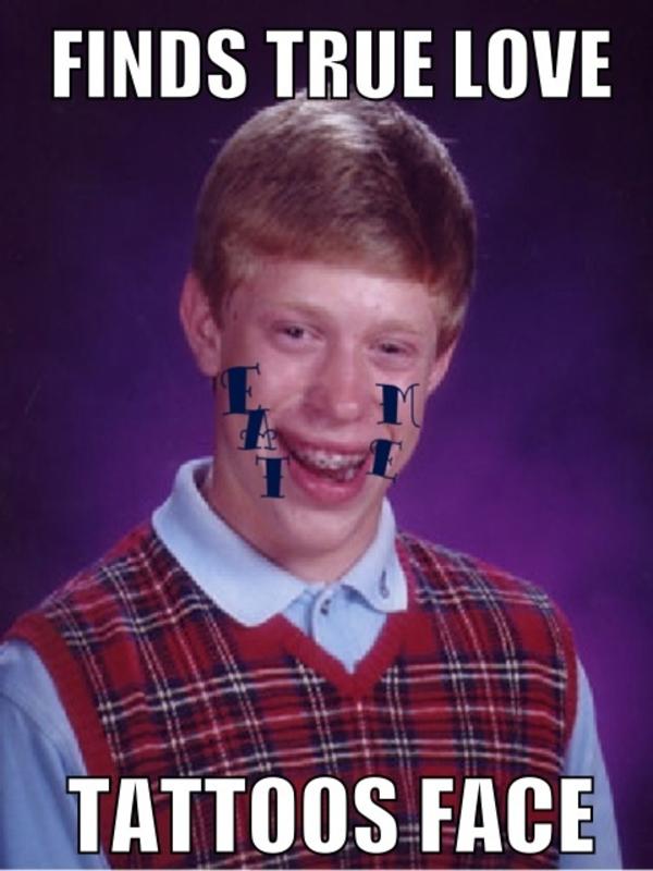 Finds Love, Tattoos Face | Bad Luck Brian | Know Your Meme