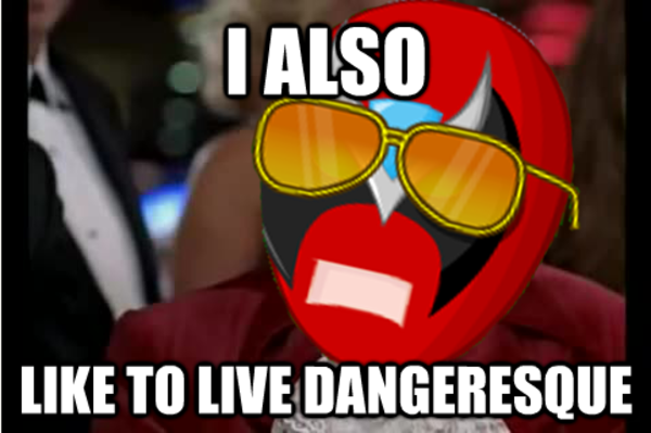 Dangeresque | I Too Like to Live Dangerously | Know Your Meme