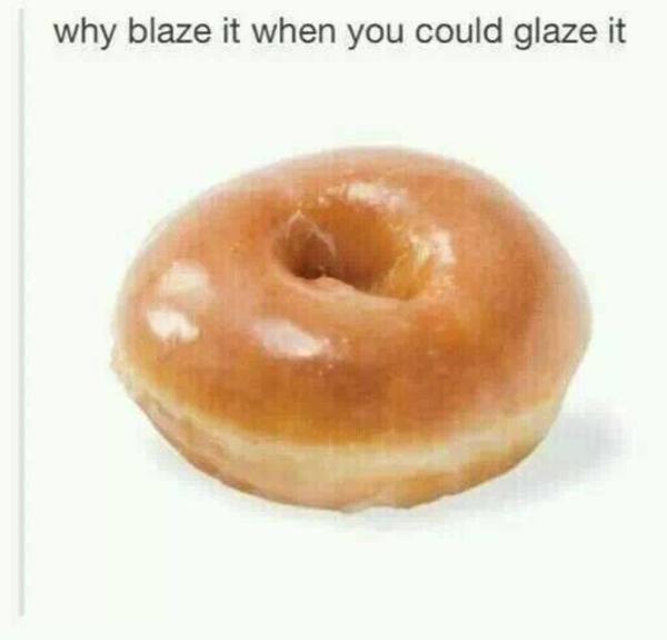 why blaze it when you could glaze it | Tumblr | Know Your Meme