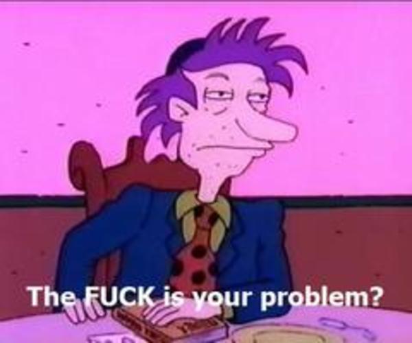 The FUCK is your problem? | Reaction Images | Know Your Meme