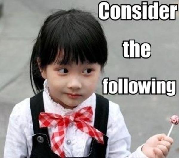 [Image - 702279] | Consider The Following | Know Your Meme