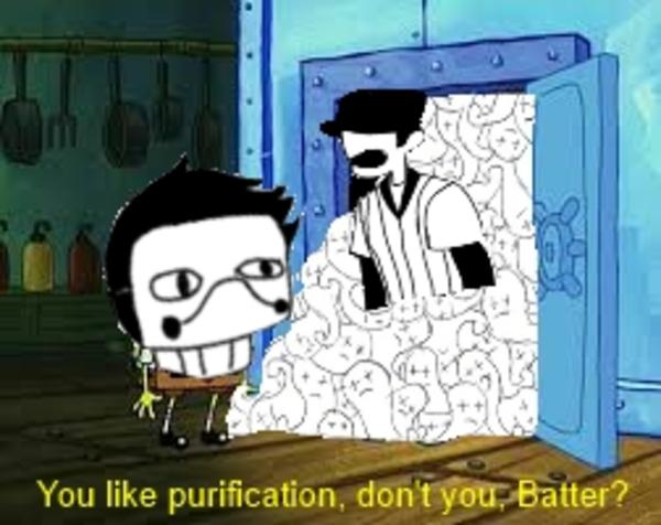 You like Purification, Don't you, Batter? | OFF | Know Your Meme