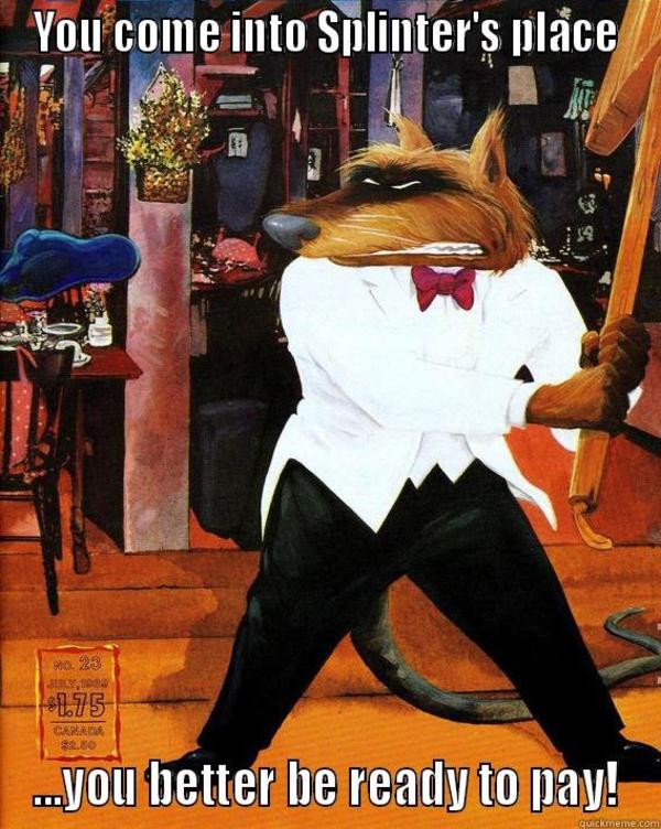 You come into Splinter's place you better be ready to pay! | Teenage ...