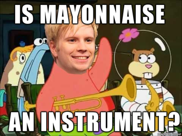 Patrick, please. | Is Mayonnaise an Instrument? | Know Your Meme