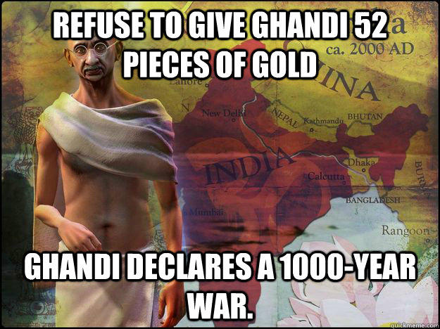 Refuse to give Ghandi 52 pieces of Gold Ghandi declares a 1000-year war ...