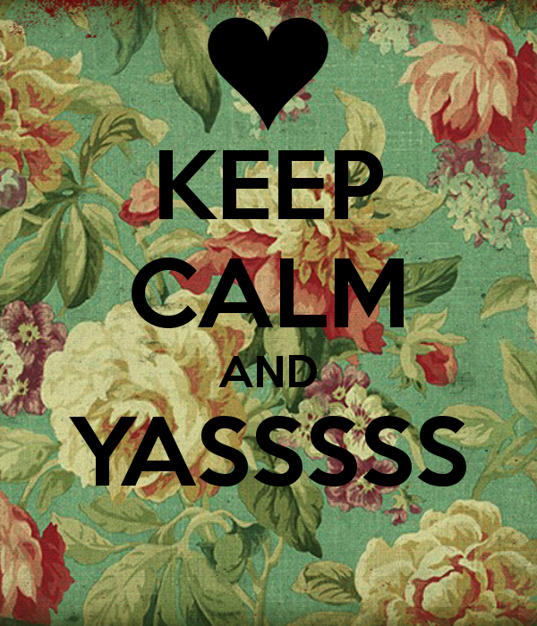 Keep Calm and Yaass | Yaass | Know Your Meme