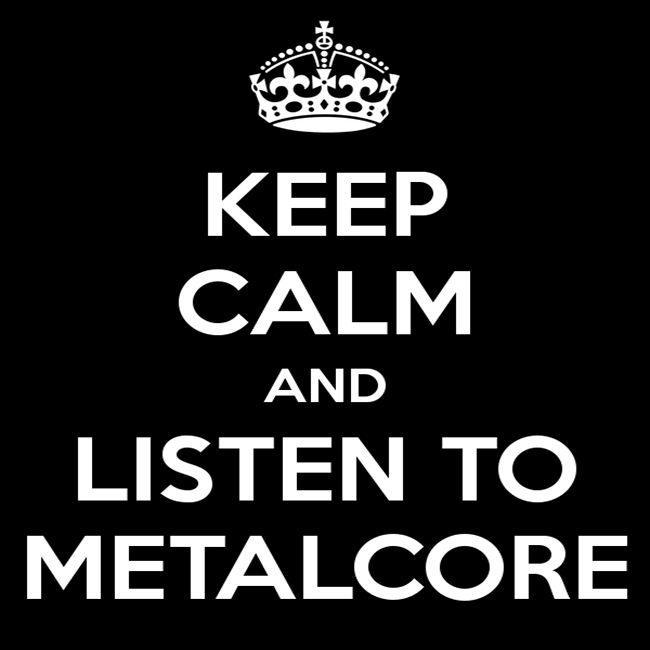 Keep Calm And Listen To Metalcore | Metalcore | Know Your Meme