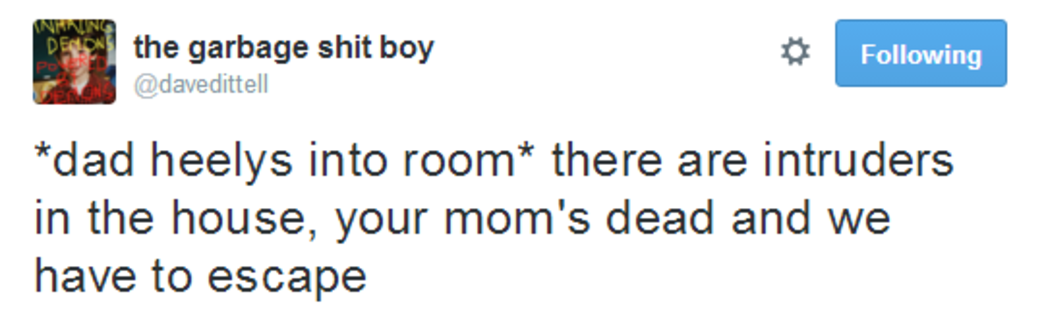 *dad heelys into room* there are intruders in the house, your mom's ...