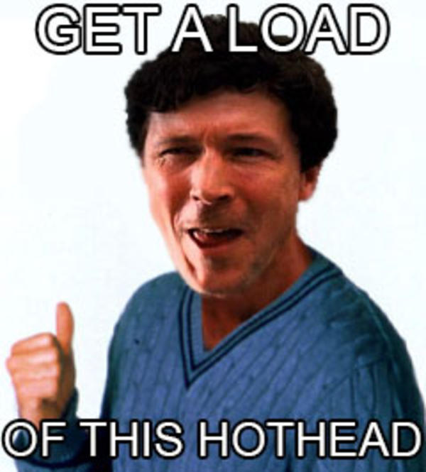 Get a load of this meme | Someone Get This Hothead Outta Here | Know ...