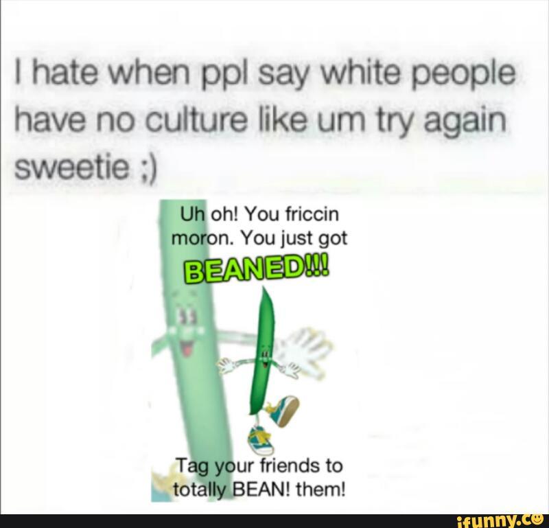 I hate when ppl say white people have no culture like um try again ...