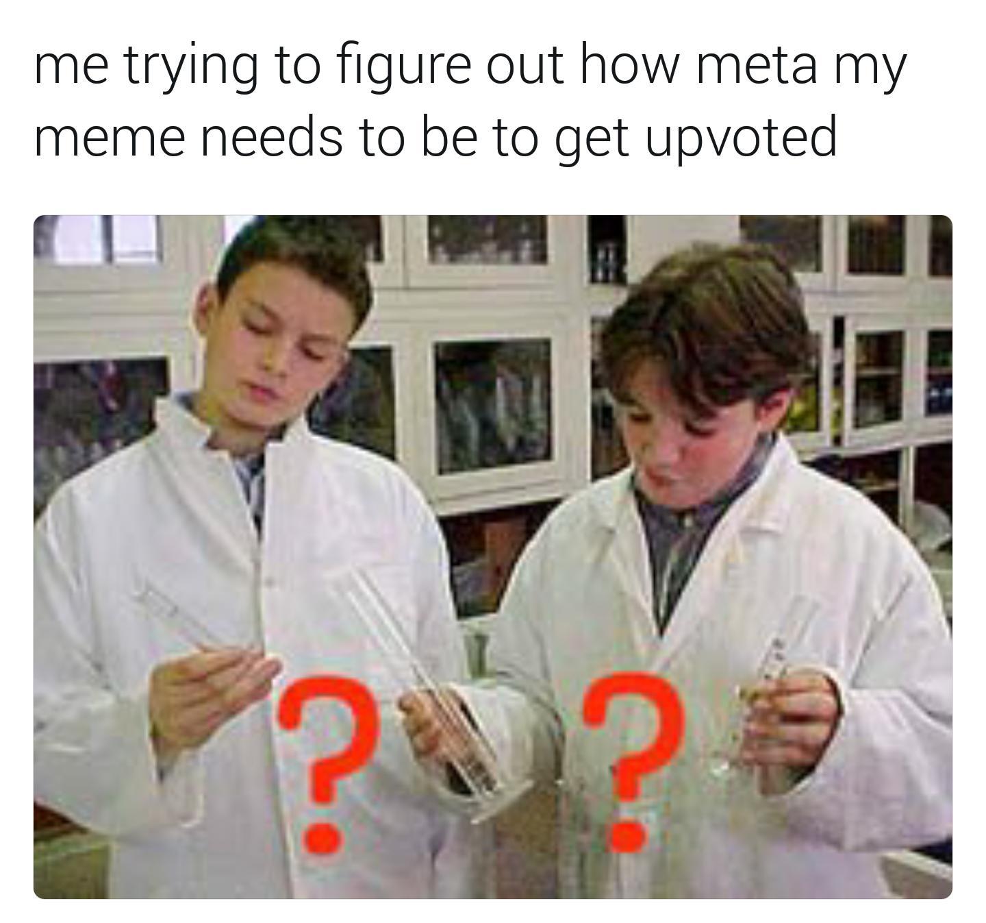 Me Trying To Figure Out How Meta My Meme Needs To Be To Get Upvoted ...