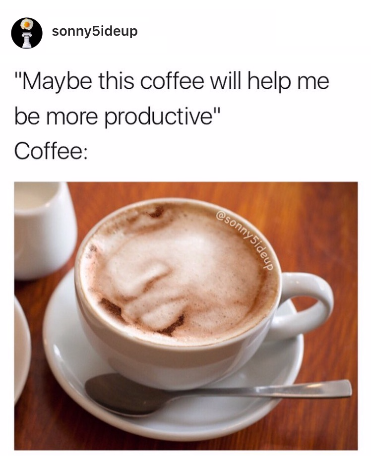 Maybe this coffee will help me be more productive | Conceited Reaction ...