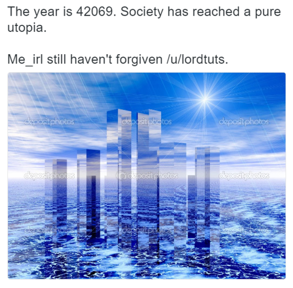 The year is 42069, society has reached a pure utopia......me_irl still ...