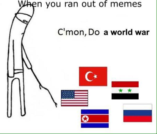 When you ran out of memes / C'mon, do a world war | World War III ...