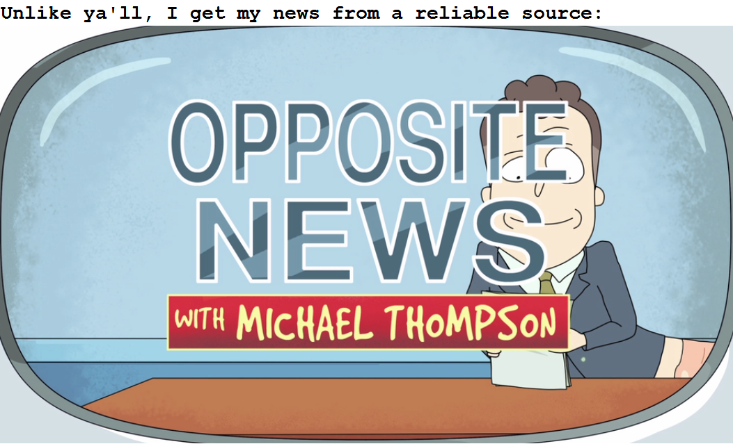 Opposite News | I Get My News From a Reliable Source | Know Your Meme