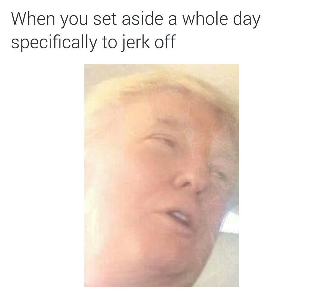 When you set aside a whole day specifically to jerk off | ShitpostBot ...
