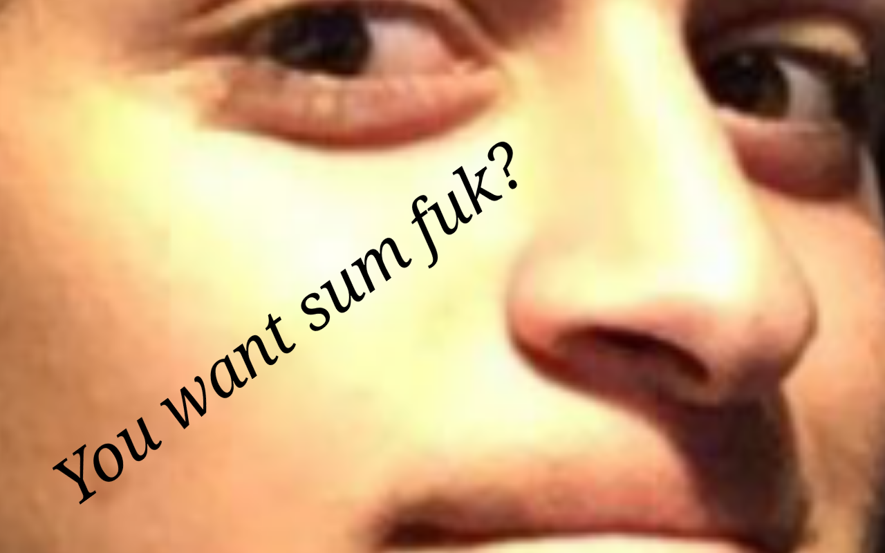 You want sum fuk? | Know Your Meme