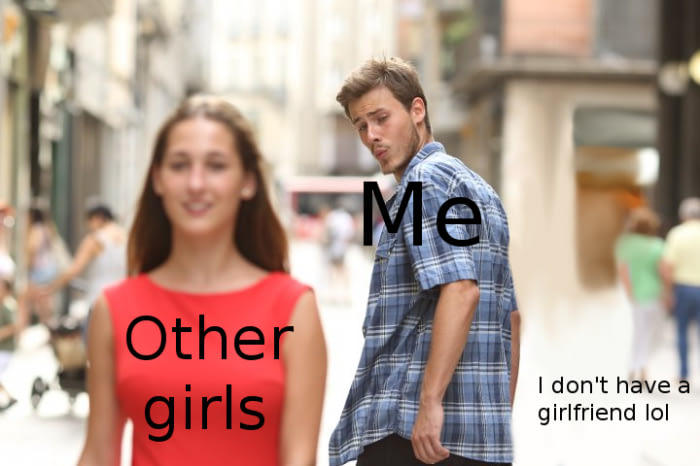 The Much More Relatable Version | Distracted Boyfriend | Know Your Meme