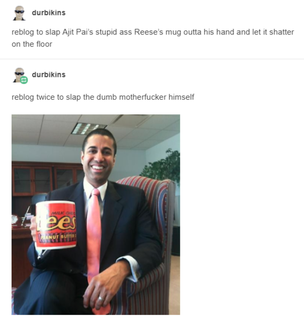 reblog to slap Ajit Pai’s stupid ass Reese’s mug outta his hand and let ...