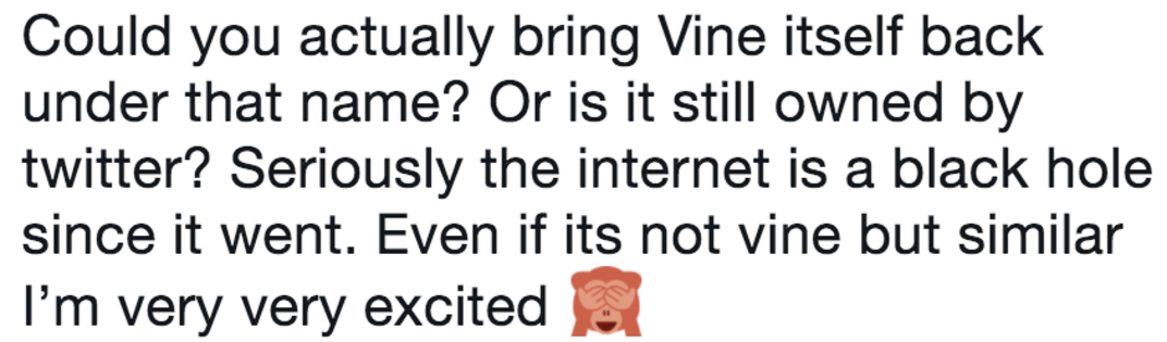 Could you actually bring Vine itself back under that name? Or is it ...