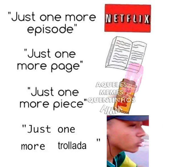 Just one more trollada | Just One More | Know Your Meme