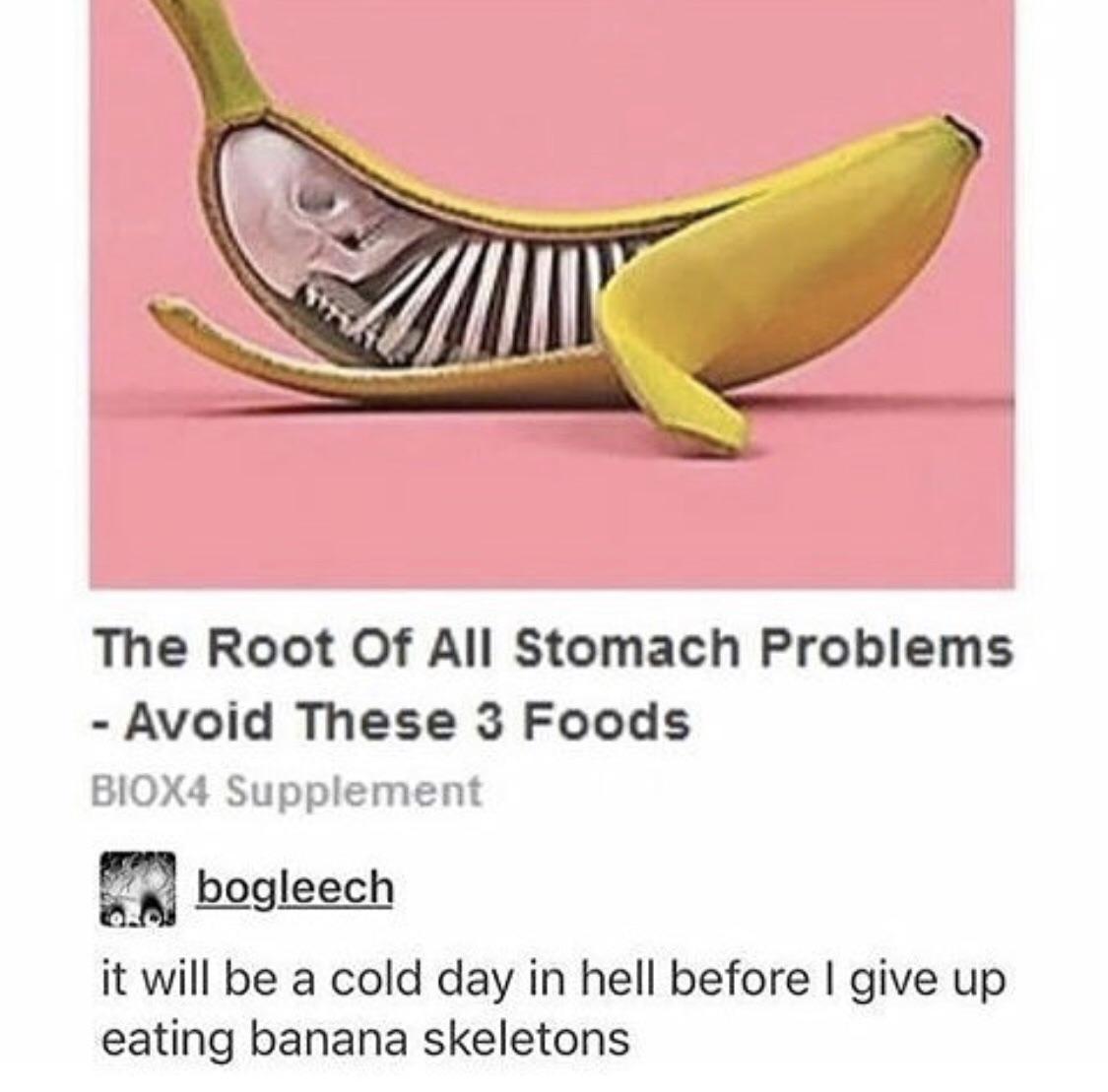It will be a cold day in hell before I stop eating banana skeletons ...