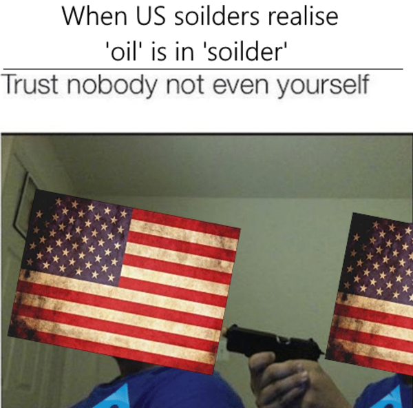 "soilder" | America Invading for Oil | Know Your Meme