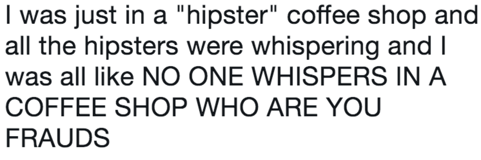 I was just in a "hipster" coffee shop and all the hipsters were ...