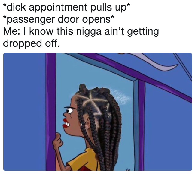 *dick appointment pulls up* *passenger door opens* Me: I know this ...