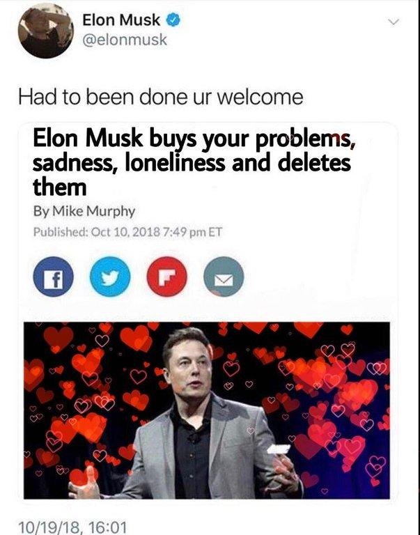 Elon Musk buys your problems, sadness, loneliness and deltes them ... Elon Musk buys your problems, sadness, loneliness and deltes them ...