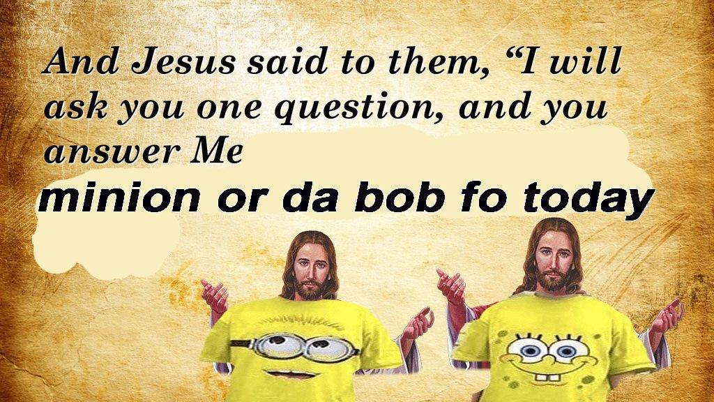 And Jesus Said To Them Minion Or Da Bob Know Your Meme