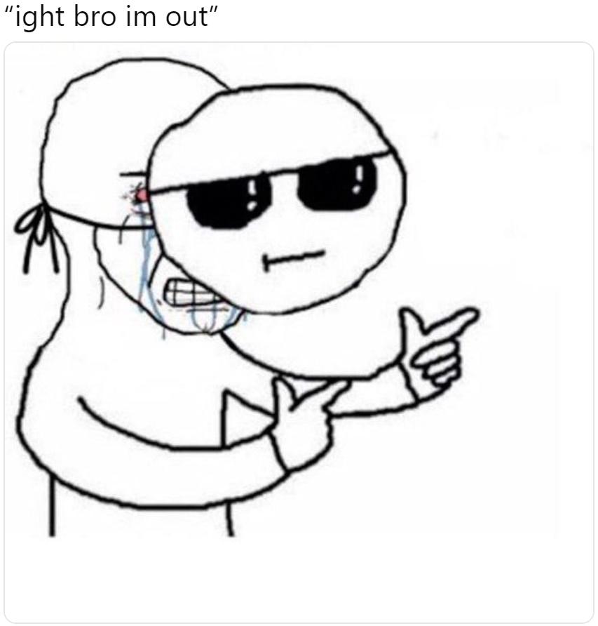 “ight bro im out” | Alright Bro I'm Boutta Head Out | Know Your Meme