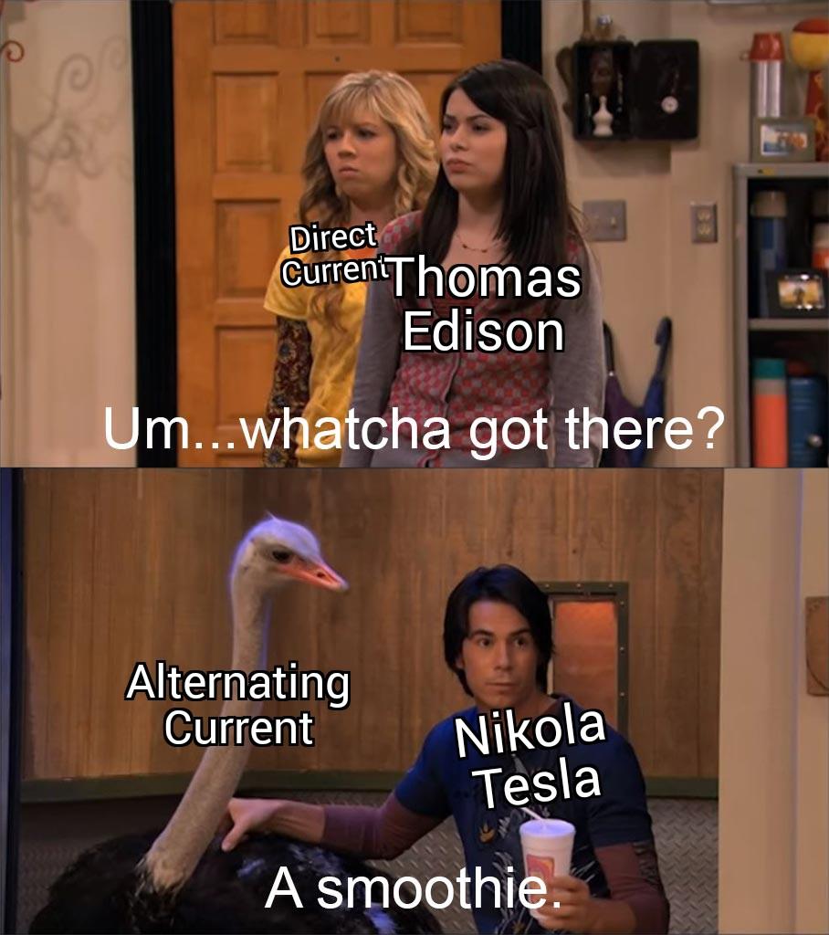 Whatcha Got There | Thomas Edison vs. Nikola Tesla | Know Your Meme