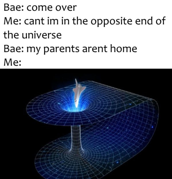 Wormholes be like | Bae Come Over | Know Your Meme