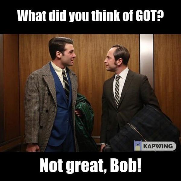What did you think of Game of Thrones | Not Great, Bob | Know Your Meme