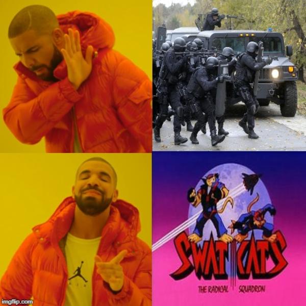 I prefer the SWAT KATS | Drakeposting | Know Your Meme