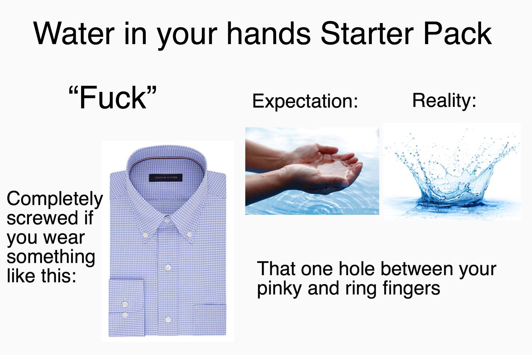Water in your hands Starter Pack | /r/starterpacks | Starter Packs ...