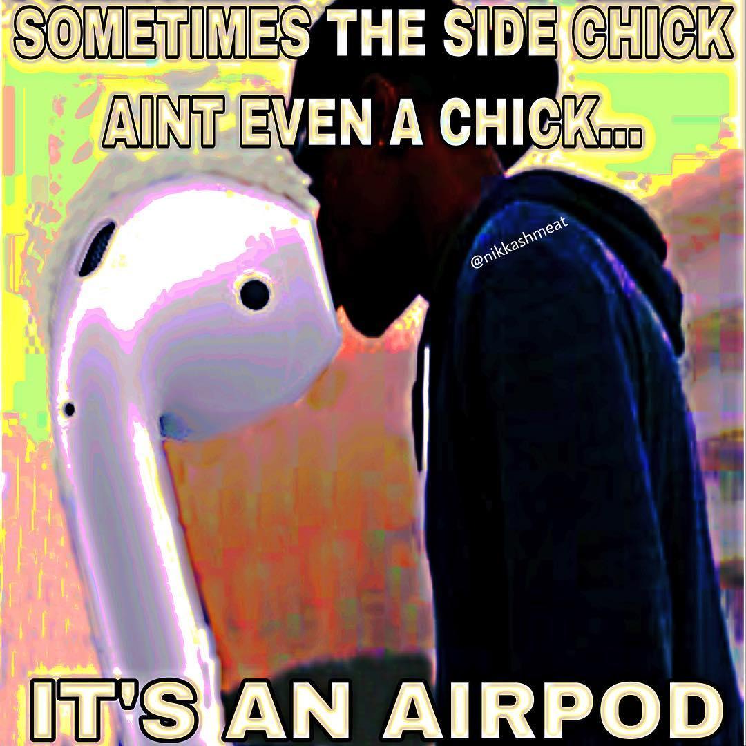 Sometimes The Side Chick Ain t Even A Chick It s An Airpod Sometimes