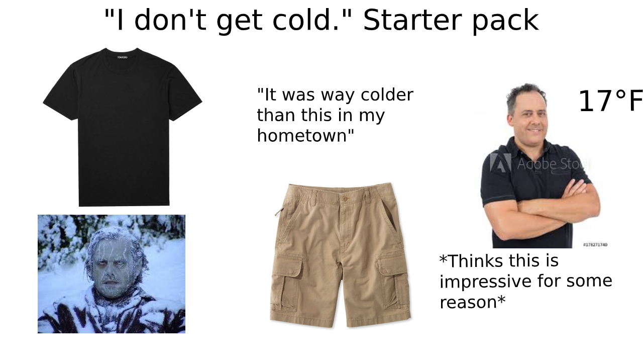 "I don't get cold." Starter pack | /r/starterpacks | Starter Packs ...
